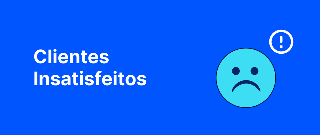 Clientes insatisfeitos: Como lidar com essa situação